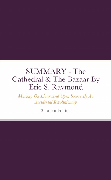 SUMMARY - The Cathedral & The Bazaar: Musings On Linux And Open Source By An Accidental ...