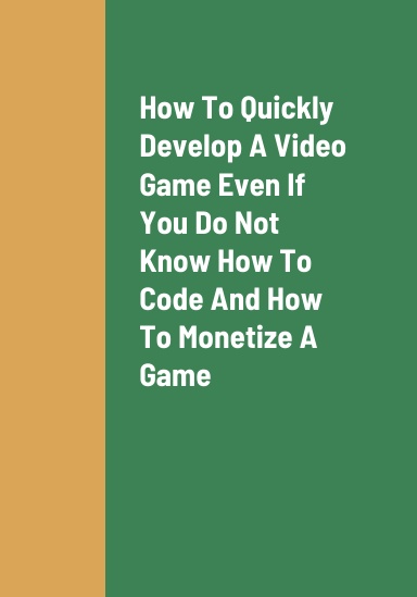 How To Quickly Develop A Video Game Even If You Do Not Know How To Code
