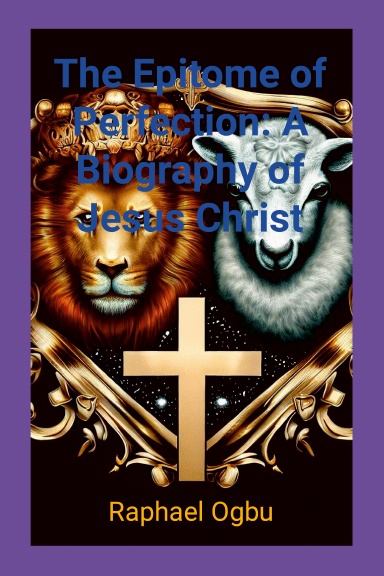 The Epitome of Perfection: A Biography of Jesus Christ